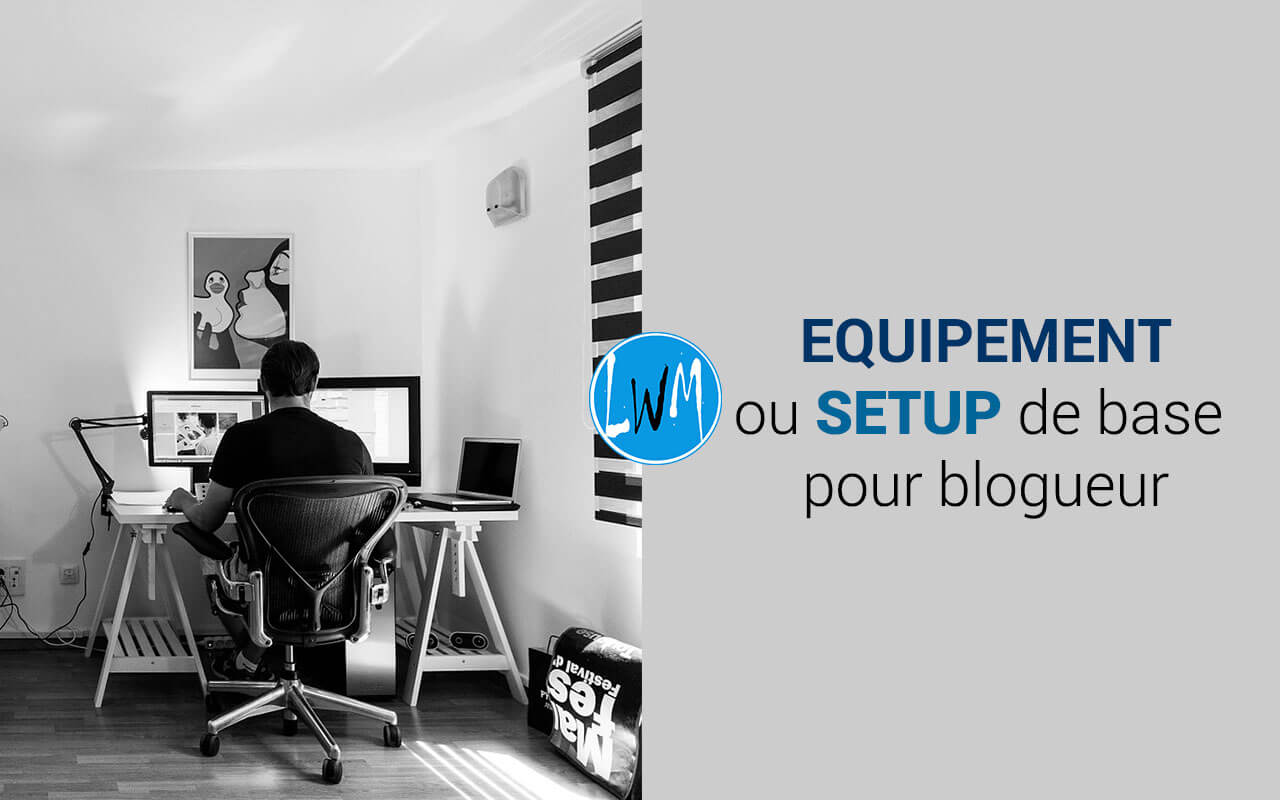 Quel est le Setup ou Equipement de Blogging pour bien débuter